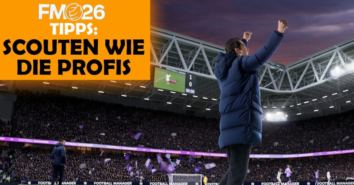 FM26 Tipps: Scouten wie die Profis